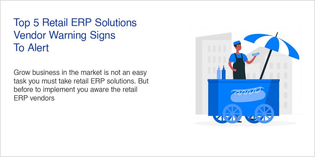 Top 5 Retail ERP Solutions Vendor Warning Signs To Alert